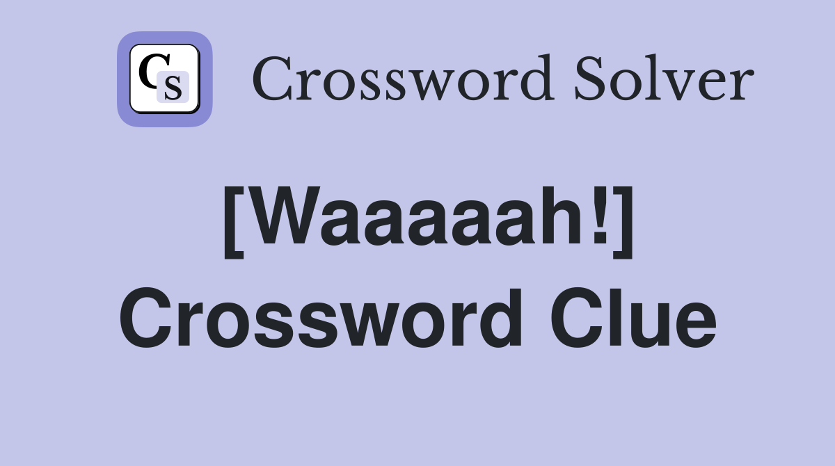 [Waaaaah!] - Crossword Clue Answers - Crossword Solver